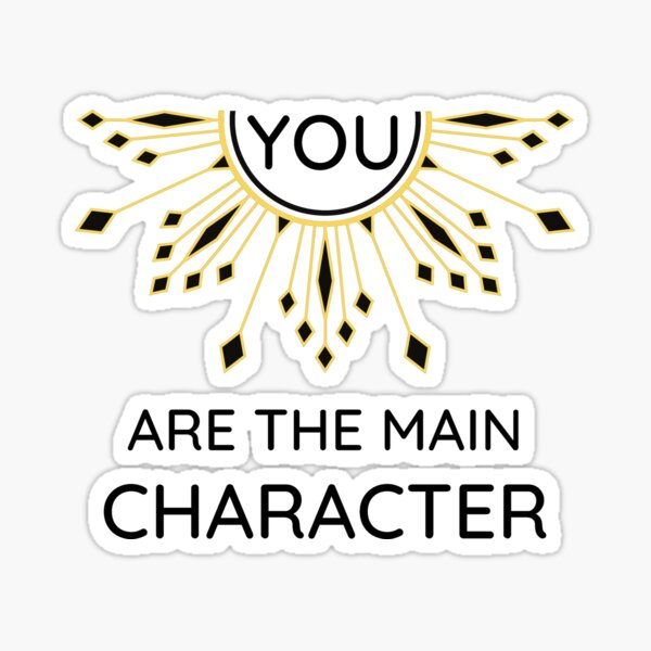 "You are the main character - You are the protagonist - Hero of your ...