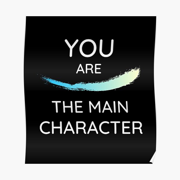 "You are the main character - You are the protagonist - Hero of your ...