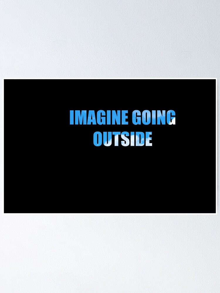 "Imagine going outside" Poster by Swidersky | Redbubble