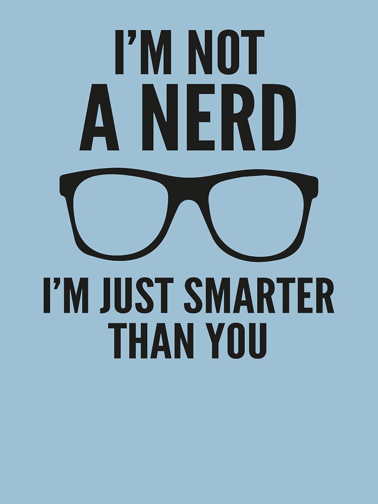 "I'm Not A Nerd. I'm Just Smarter Than You." T-shirt for Sale by ...