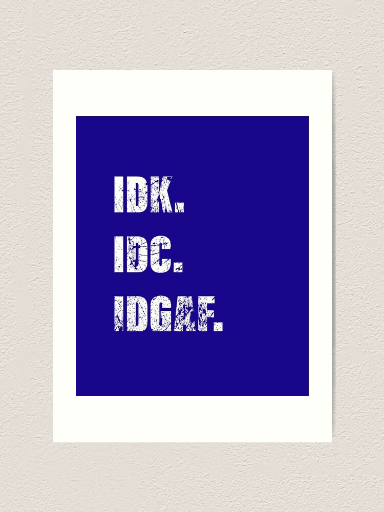 "IDK IDC IDGAF meme" Art Print by weewhirlwind | Redbubble
