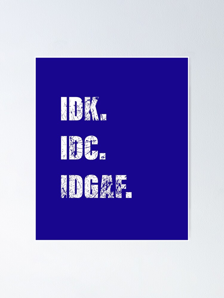 "IDK IDC IDGAF meme" Poster by weewhirlwind | Redbubble
