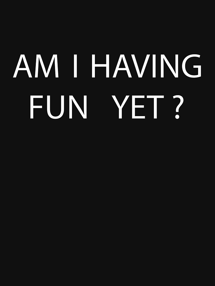 "Am I Having Fun Yet Funny Party Text T-Shirt Design" T-shirt by Sago ...