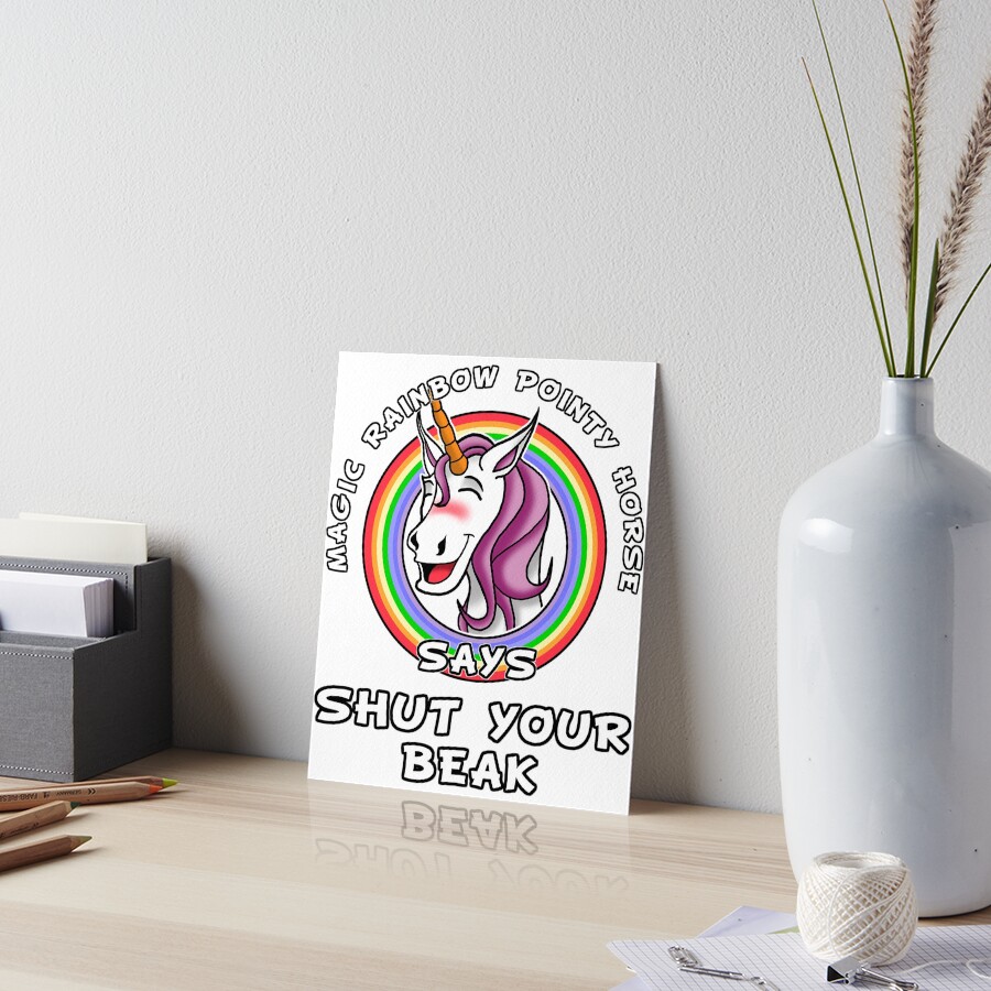 "Magic rainbow pointy horse says shut your beak " Art Board Print by ...