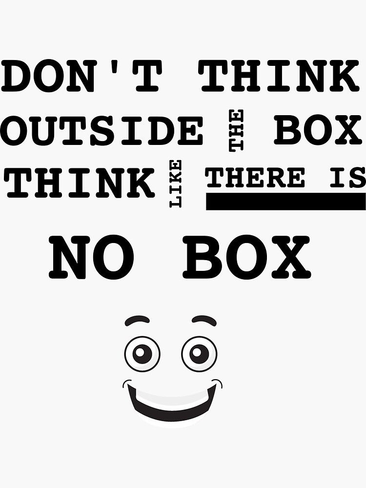 "Think outside no box required don't think outside the box think like ...