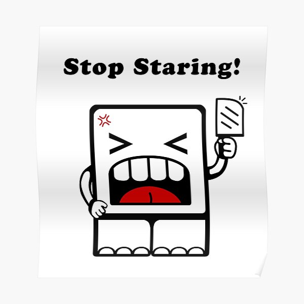 "Stop Staring!!" Poster for Sale by frozenfa | Redbubble