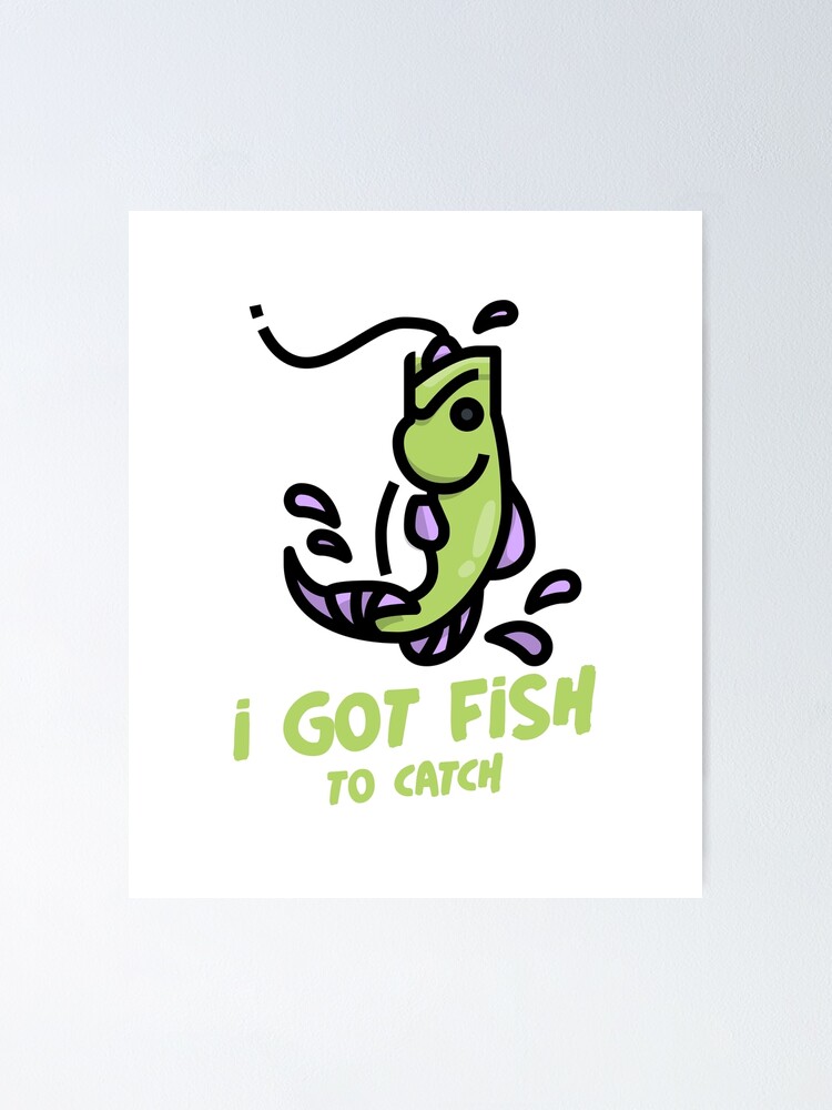 "I GOT FISH TO CATCH" Poster by Rokaty | Redbubble