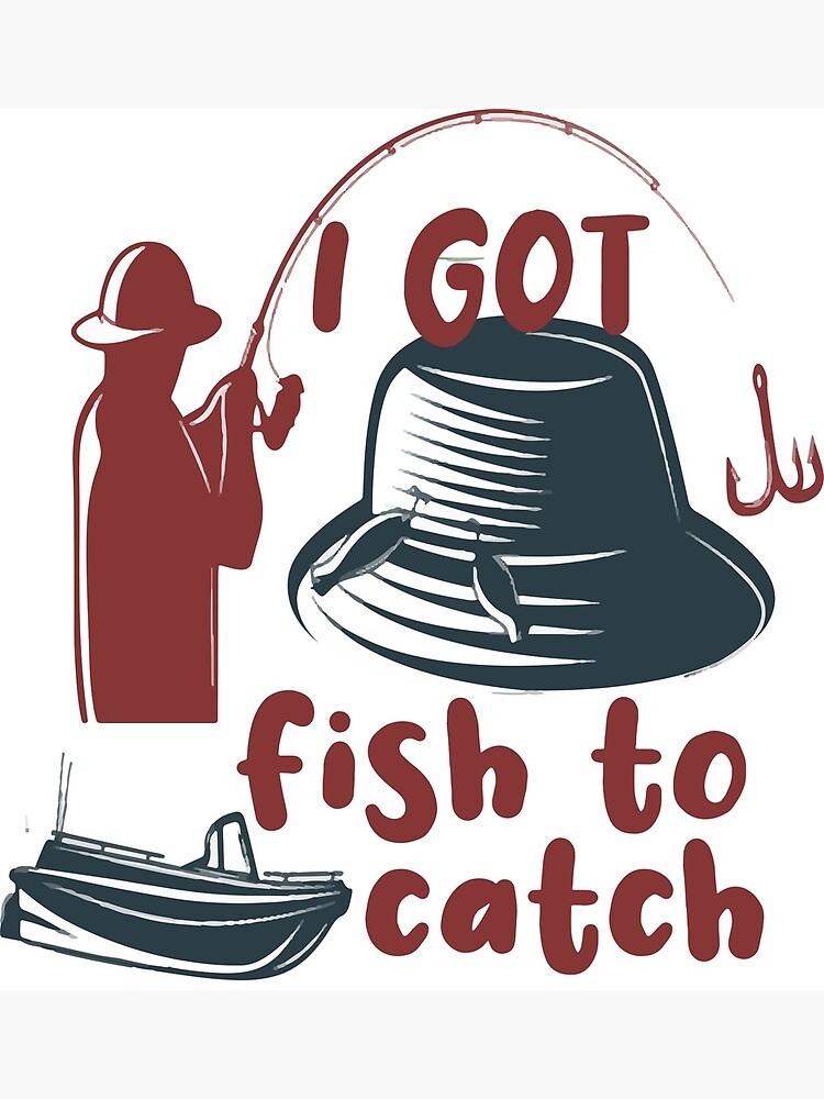 " I Got Fish To Catch" Poster for Sale by kayta5200 | Redbubble