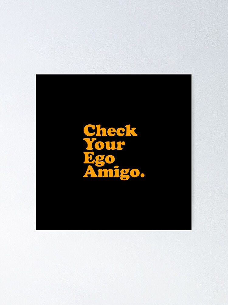"Check your ego amigo. Funny egocentric quote" Poster for Sale by ...