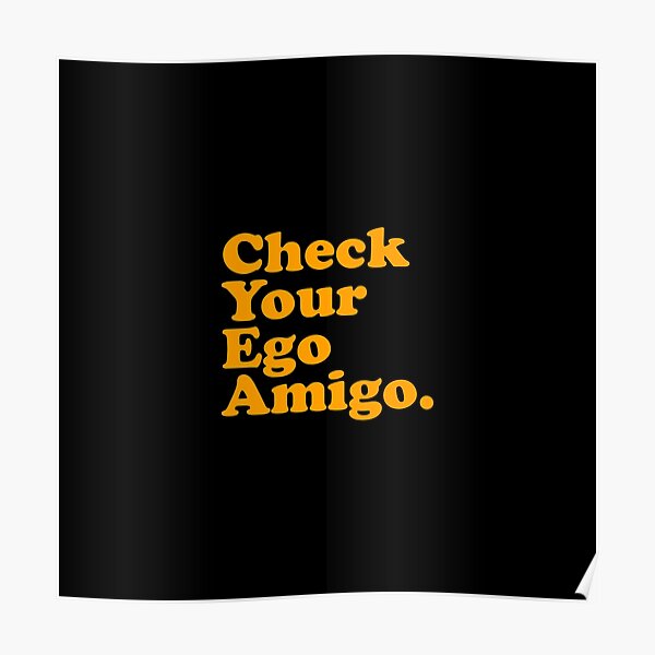 "Check your ego amigo. Funny egocentric quote" Poster for Sale by ...