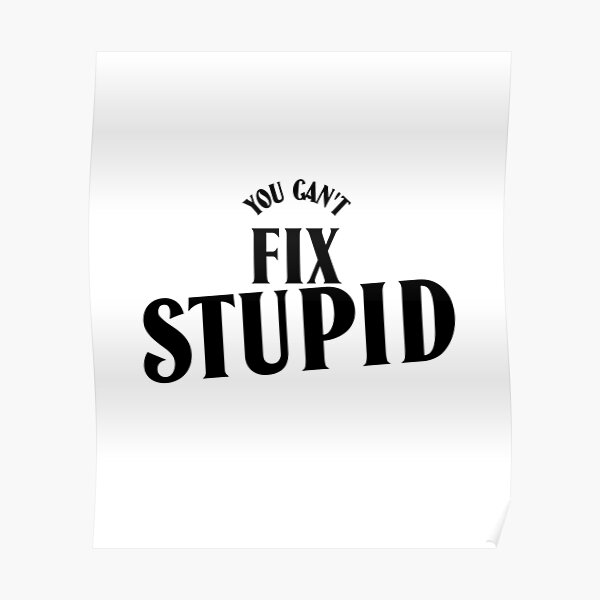 "You Can't Fix Stupid" Poster by Stefch99 | Redbubble