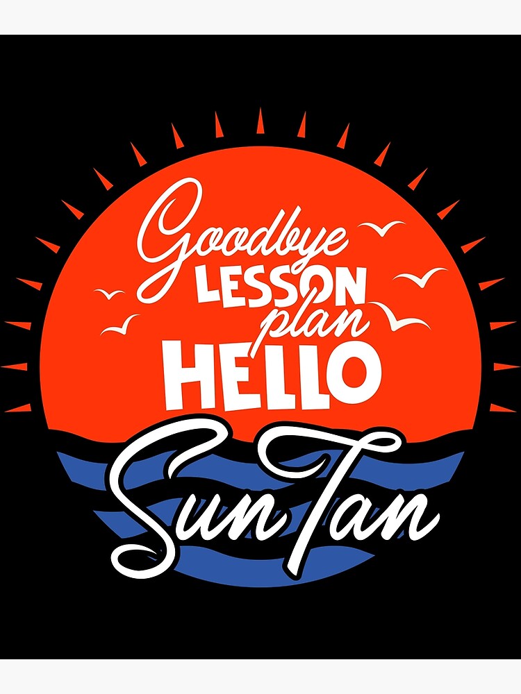 "Goodbye Lesson Plan Hello Sun Tan" Poster by Natlodi | Redbubble