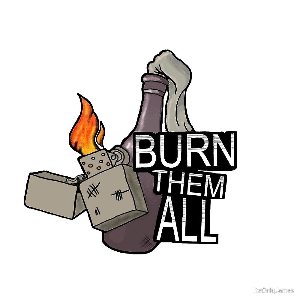 "burn them all" by snowydwarf | Redbubble