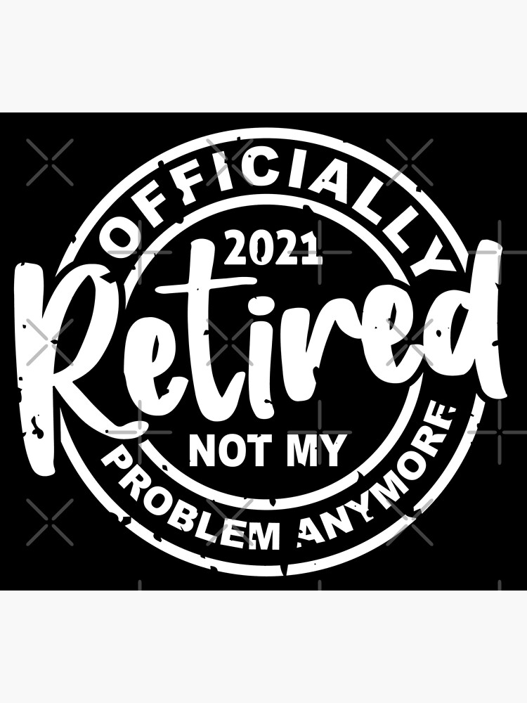 "Officially retired not my problem anymore 2021." Poster for Sale by ...