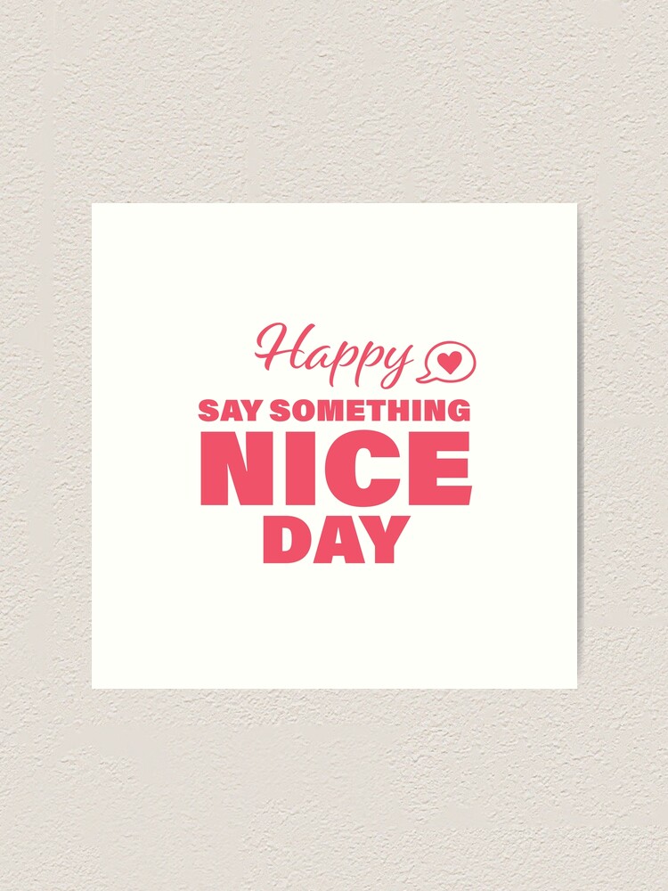 "Happy Say Something Nice Day!" Art Print by FunFactsFactory | Redbubble
