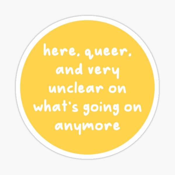 "Here, queer and very unclear on what’s going on anymore" Sticker for ...