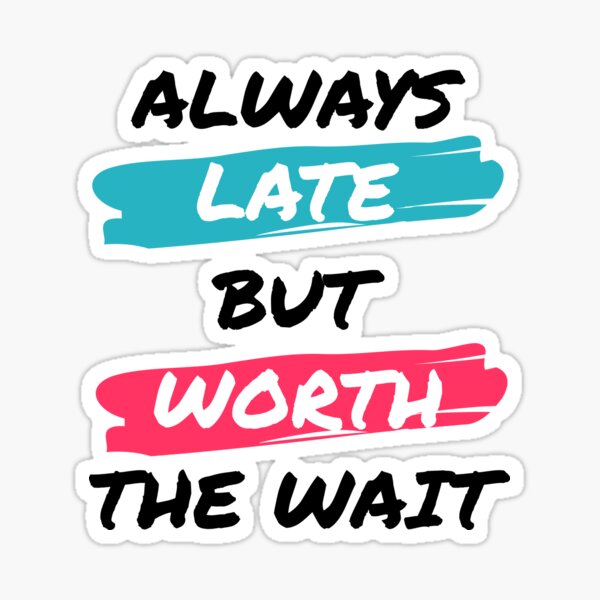 "Always late meme | Always Late But Worth The Wait" Sticker for Sale by ...