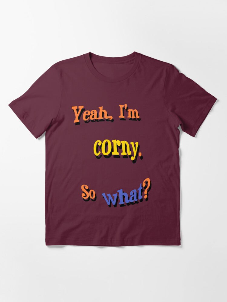 "Yeah I'm Corny So What" T-shirt for Sale by PharrisArt | Redbubble ...