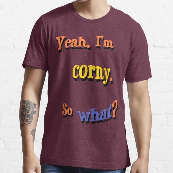 "Yeah I'm Corny So What" T-shirt for Sale by PharrisArt | Redbubble ...