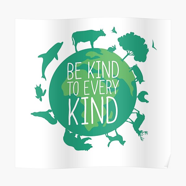 "be kind to every kind, be kind to animals" Poster by challengecafe ...
