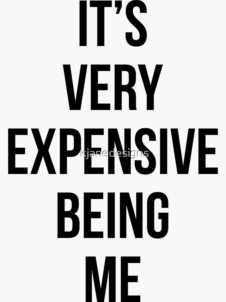 "It's Very Expensive Being Me" Sticker for Sale by kjanedesigns | Redbubble