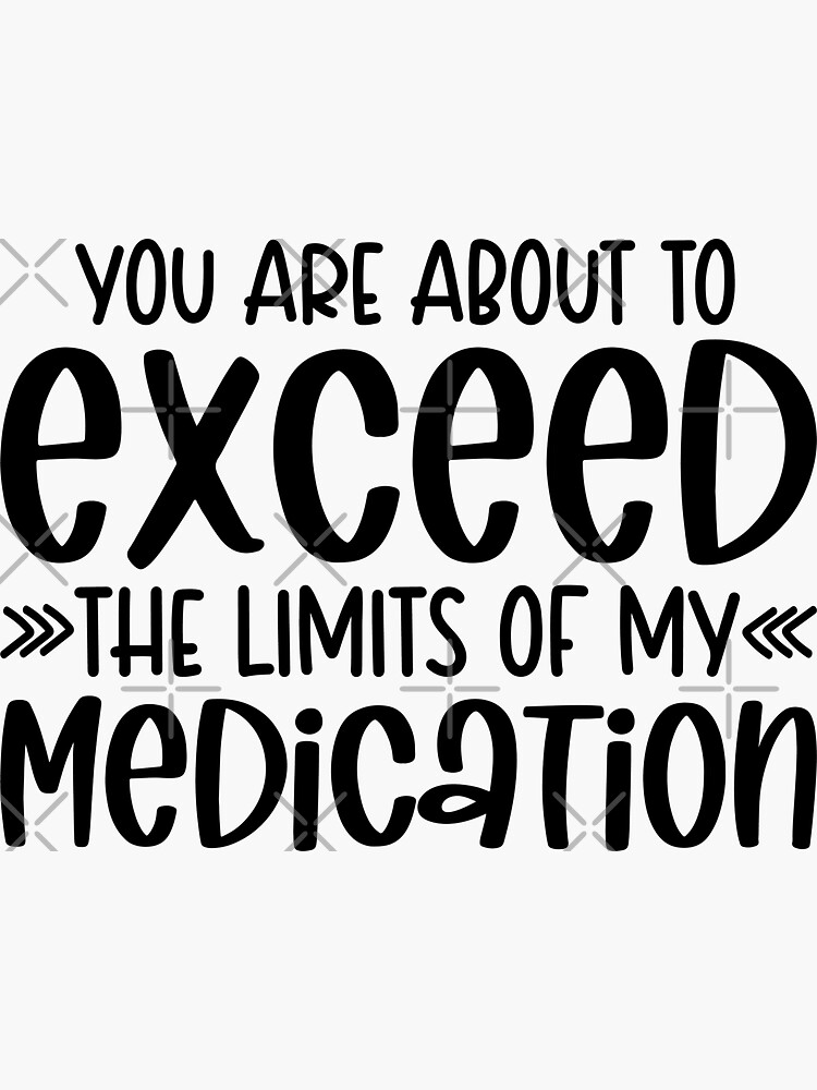"You are about to exceed the limits of my medication" Sticker for Sale ...