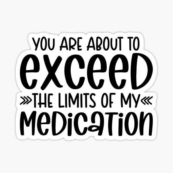 "You are about to exceed the limits of my medication" Sticker for Sale ...