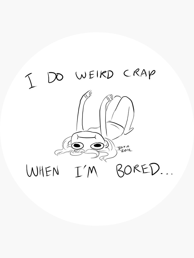 "I DO WEIRD CRAP WHEN IM BORED" Sticker for Sale by LittleMissBoxie ...