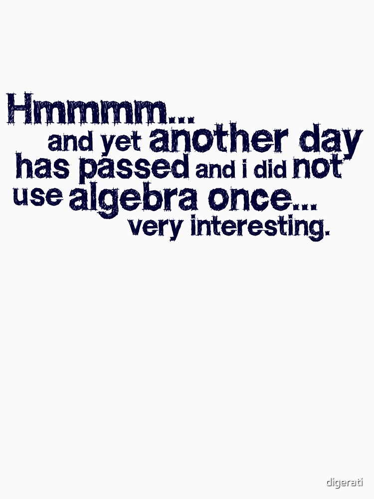 "Hmmmm... and yet another day has passed and I did not use algebra once ...