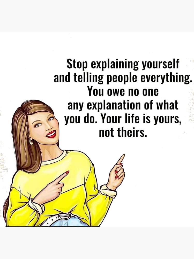 "Stop explaining yourself and telling people everthing you awe no one ...
