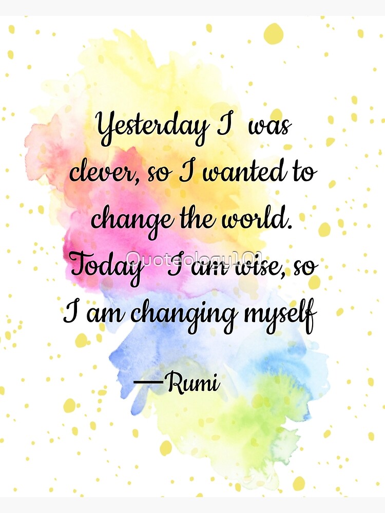 "Yesterday I was clever, so I wanted to change the world. Today I am ...