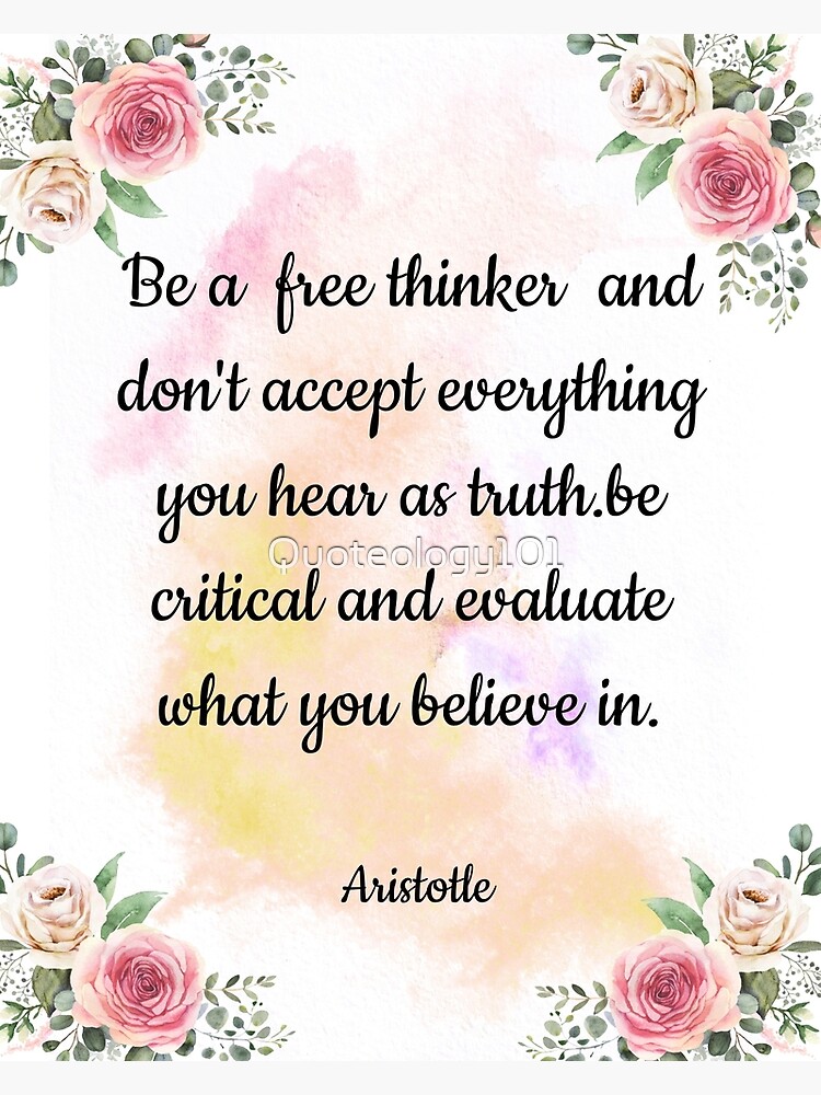 "Be a free thinker and do not accept everything you hear as truth ...