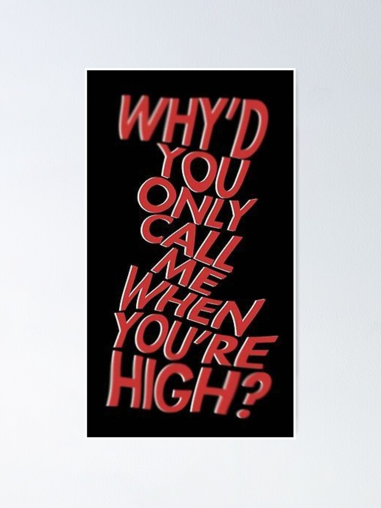 "Why You Only Call Me When Youre High" Poster by danimora | Redbubble