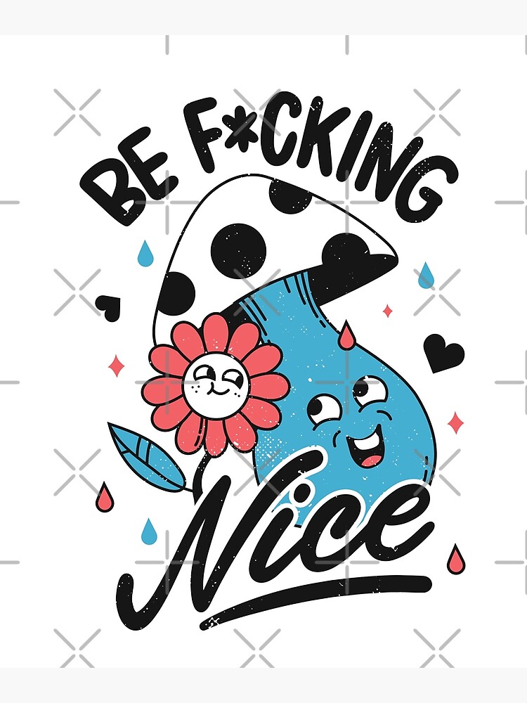 "Be fucking nice , be f*cking nice , funny mushroom and flower , kawaii ...