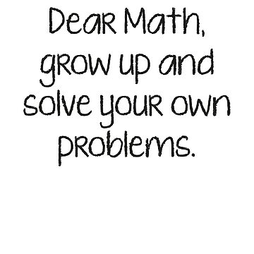 "Dear Math, Grow Up And Solve Your Own Problems" Sticker for Sale by ...