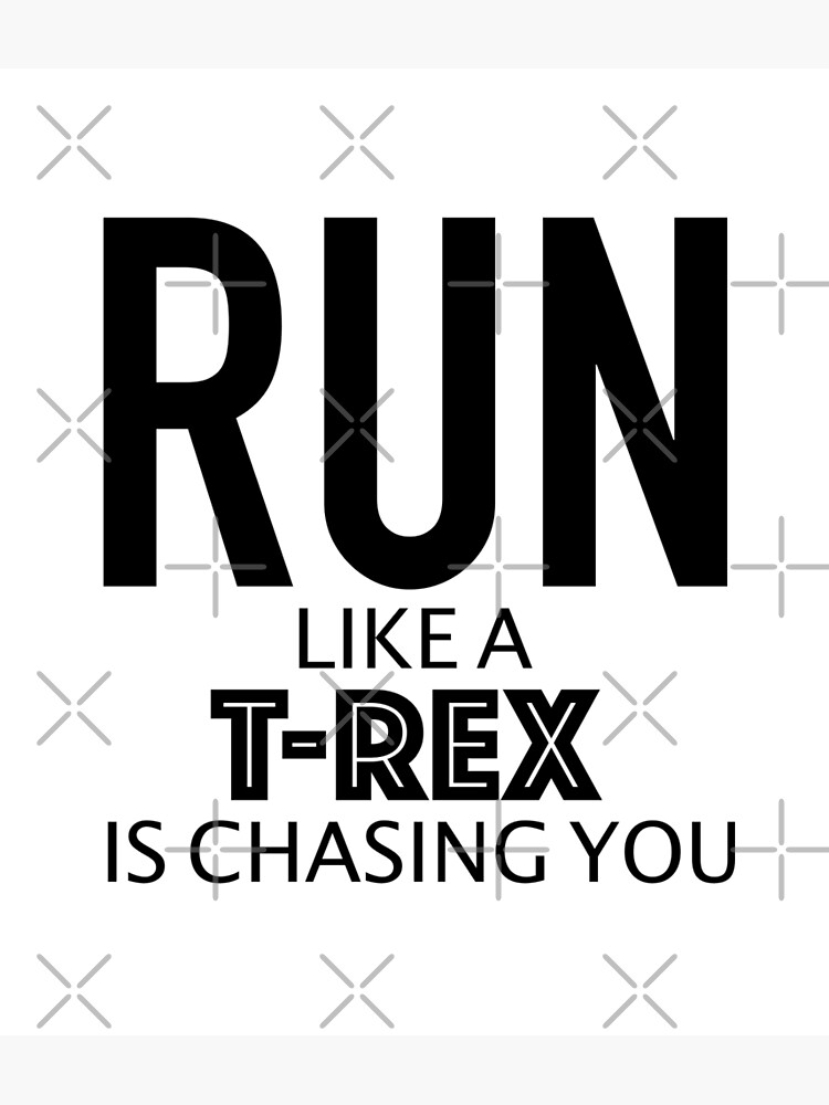 "RUN LIKE A T-REX IS CHASING YOU" Poster by DreamerJournal | Redbubble
