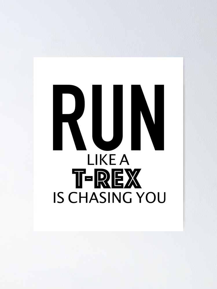 "RUN LIKE A T-REX IS CHASING YOU" Poster by DreamerJournal | Redbubble