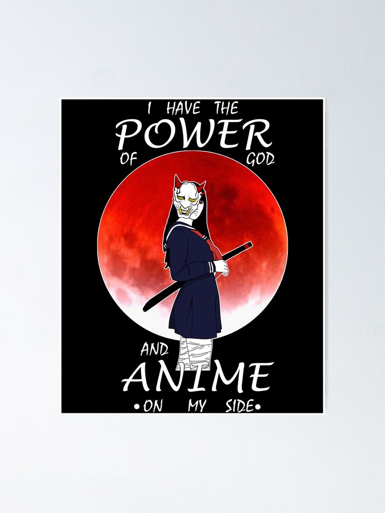 "i have to power of god and anime on my side" Poster by designtshirt1 ...