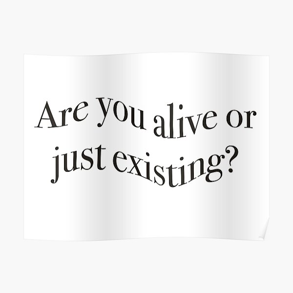 "Are You Alive Or Just Existing?" Poster for Sale by Sunshine-And-Co ...
