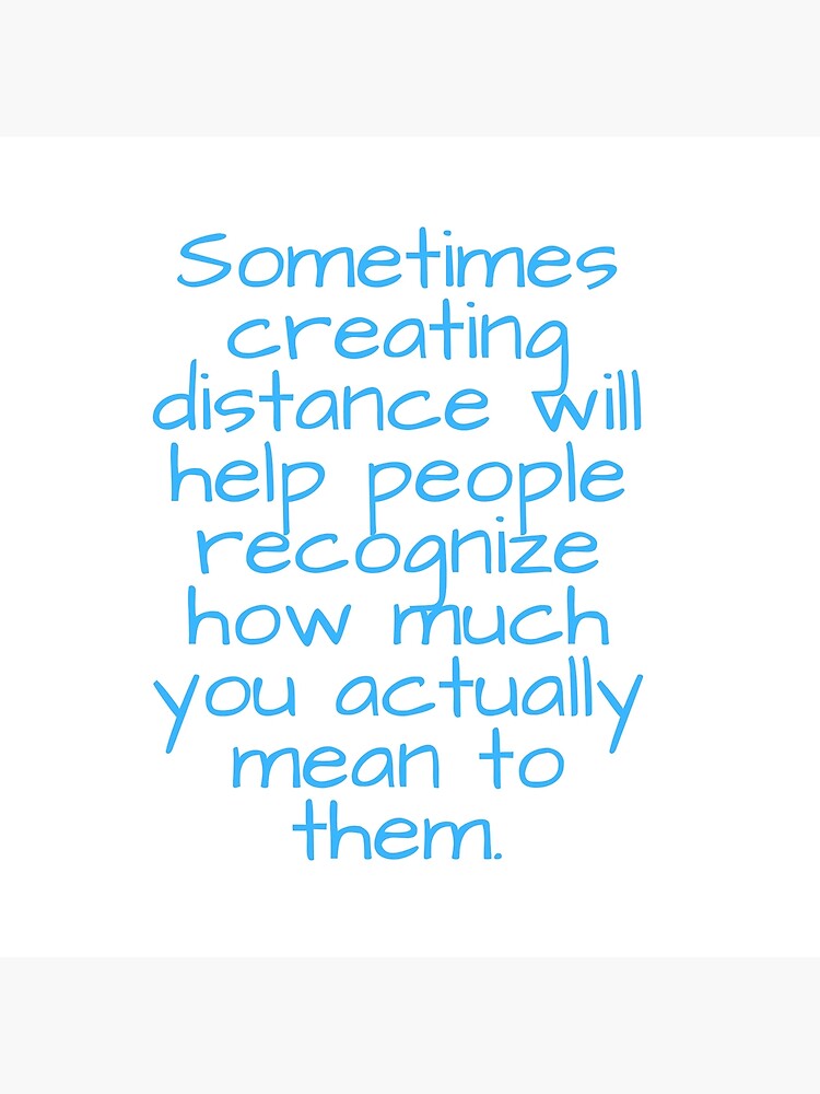 "Sometimes Creating Distance Will Help People Recognize How Much You ...