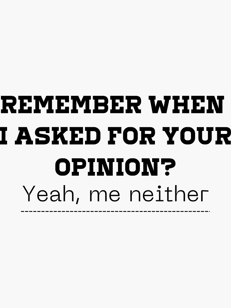 "remember when i asked for your opinion? yeah me neither" Sticker for ...