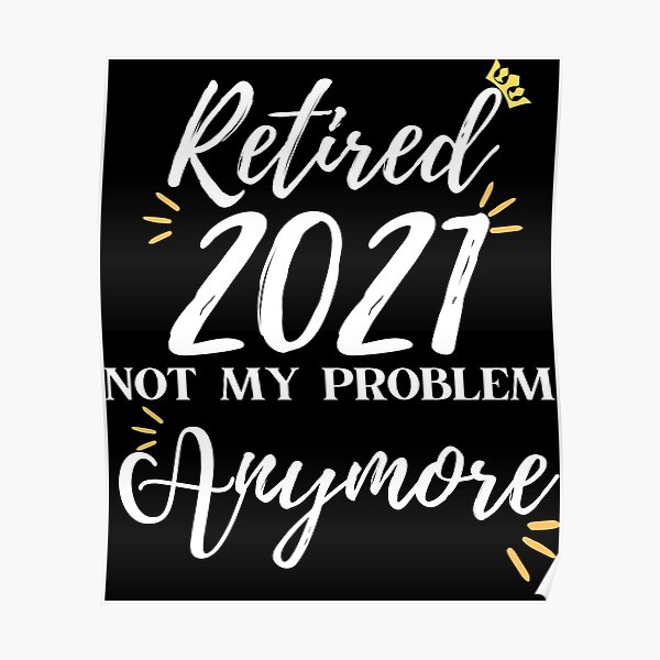 "Retired 2021 Not My Problem Anymore Funny Retirement " Poster by ...