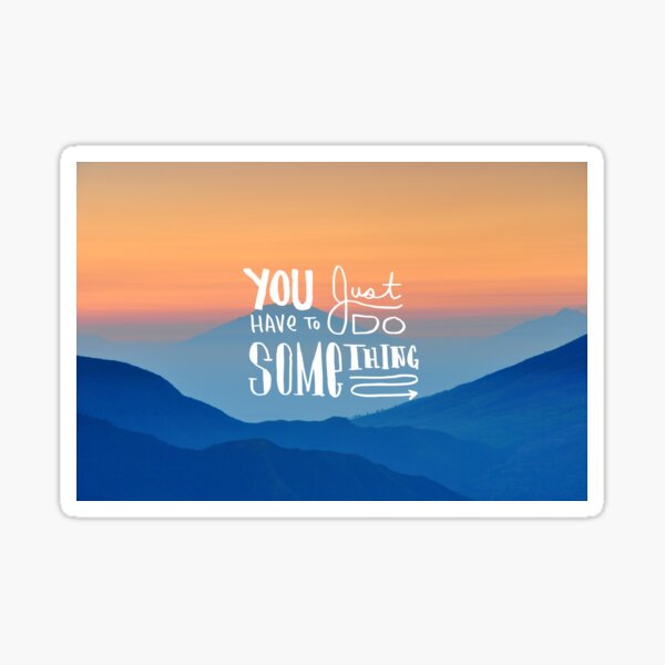 "You Just Have To Do Something" Sticker for Sale by bubbliciousart ...