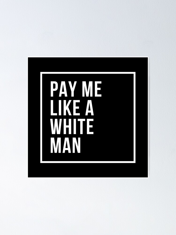 "Pay Me Like A White Man" Poster for Sale by DiegoUrz | Redbubble