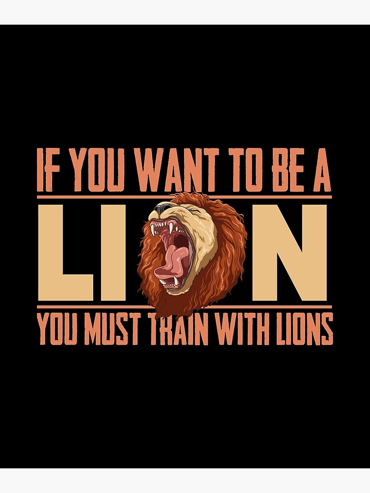 "If you want to be a lion you must train with lions" Poster for Sale by ...
