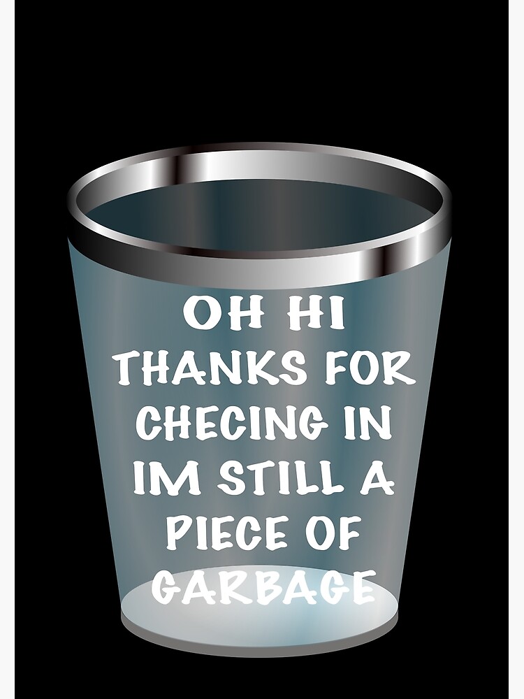 "IM STILL A PIECE OF GARBAGE" Poster by Dibes94 | Redbubble