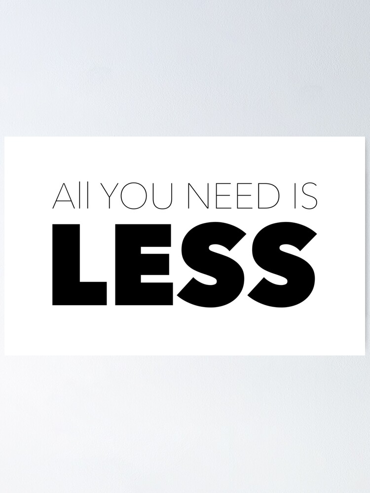 "All you need is less." Poster for Sale by graphickle | Redbubble