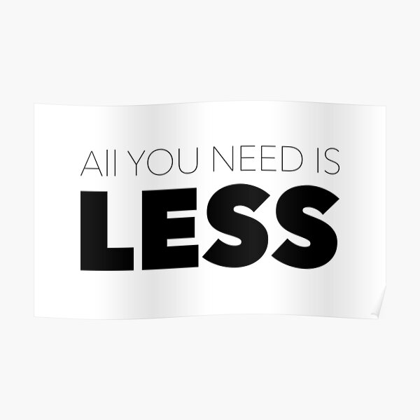 "All you need is less." Poster for Sale by graphickle | Redbubble
