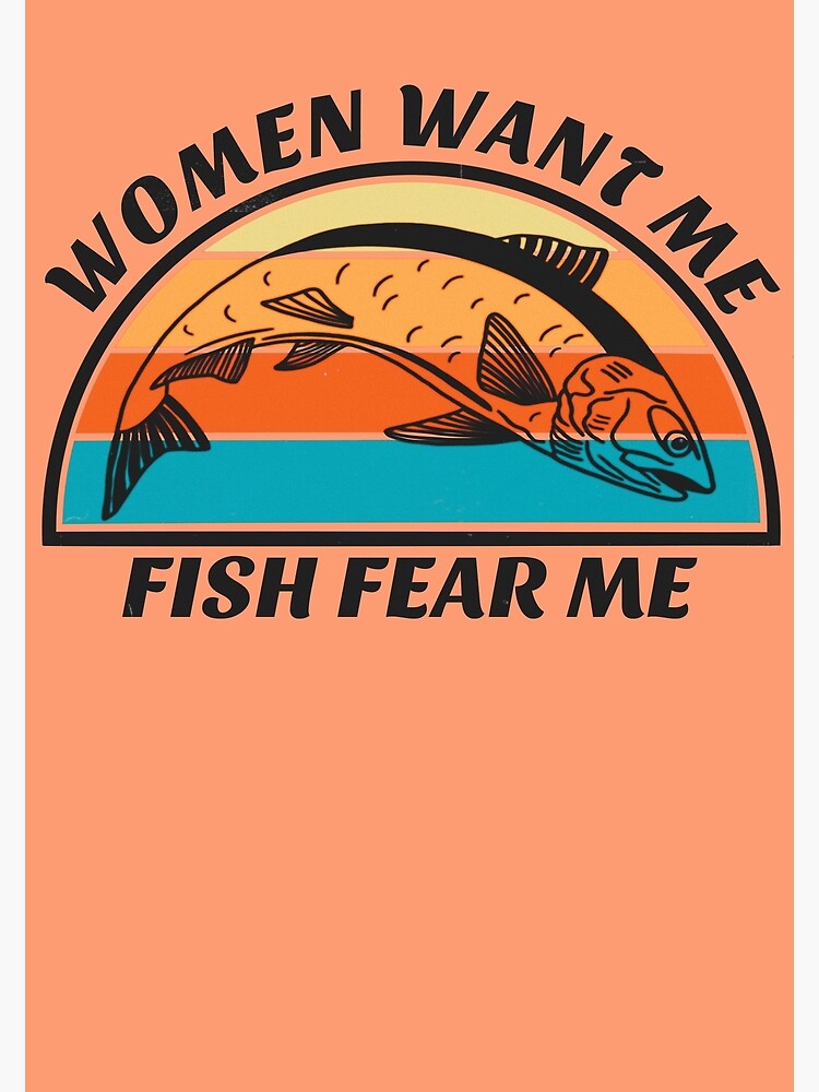 "Women want me, fish fear me" Poster for Sale by AlyshaNewton | Redbubble