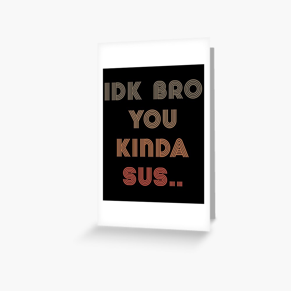 "IDK Bro You Kinda Sus Adult Sarcasm Meme" Greeting Card for Sale by ...